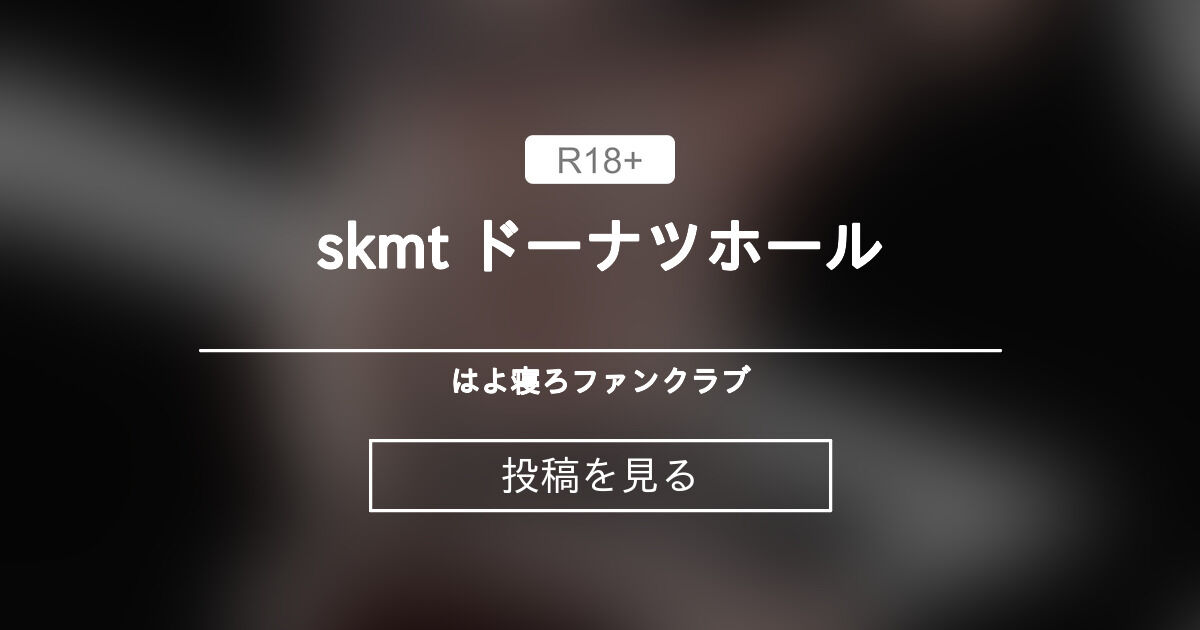 【mmd】 skmt ドーナツホール - はよ寝ろファンクラブ (はよ寝ろ)の投稿｜ファンティア[Fantia]
