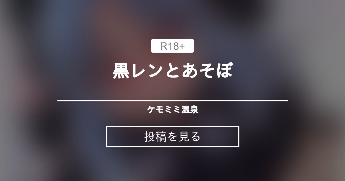 【Skeb】 黒レンとあそぼ - ケモミミ温泉 (LEE)の投稿｜ファンティア[Fantia]