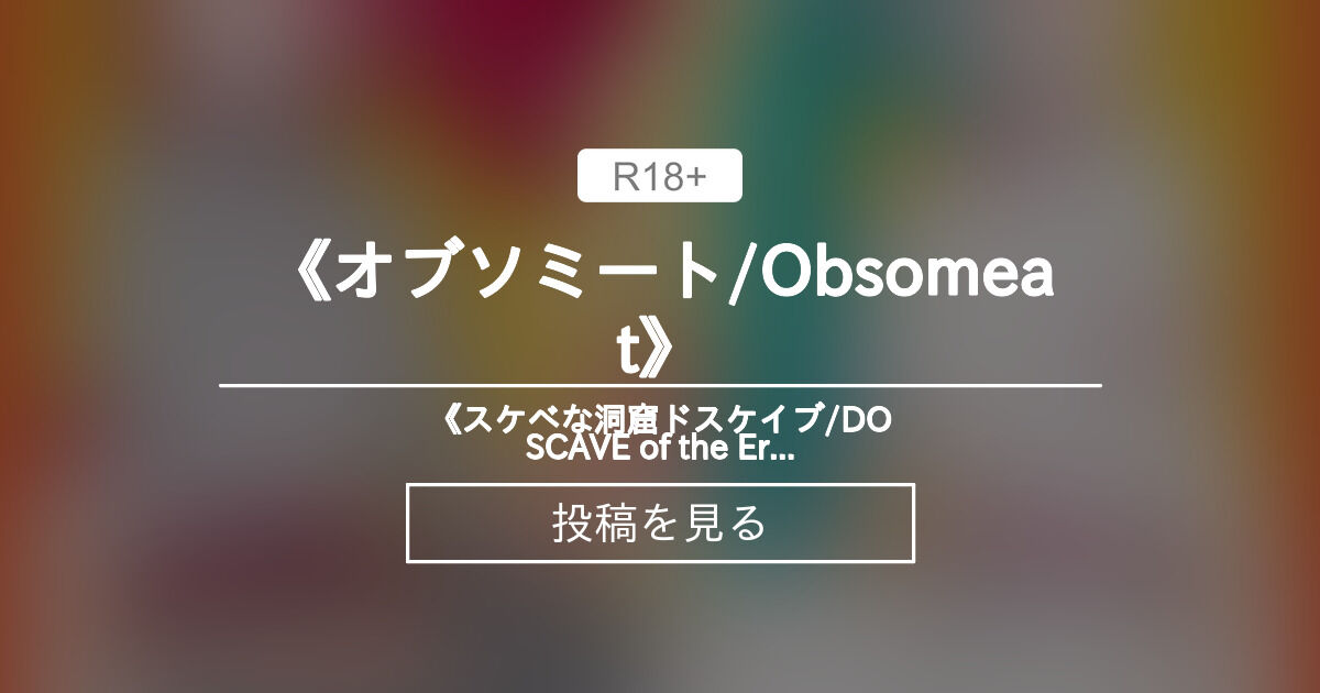 《オブソミート/Obsomeat》 - 《スケベな洞窟ドスケイブ/DOSCAVE of the Erotic-cave》 (なぞのばしょ🔞)の ...