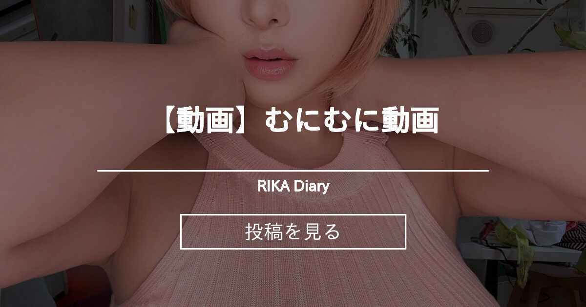 【動画】むにむに動画🎥 - RIKA Diary (りか)の投稿｜ファンティア[Fantia]