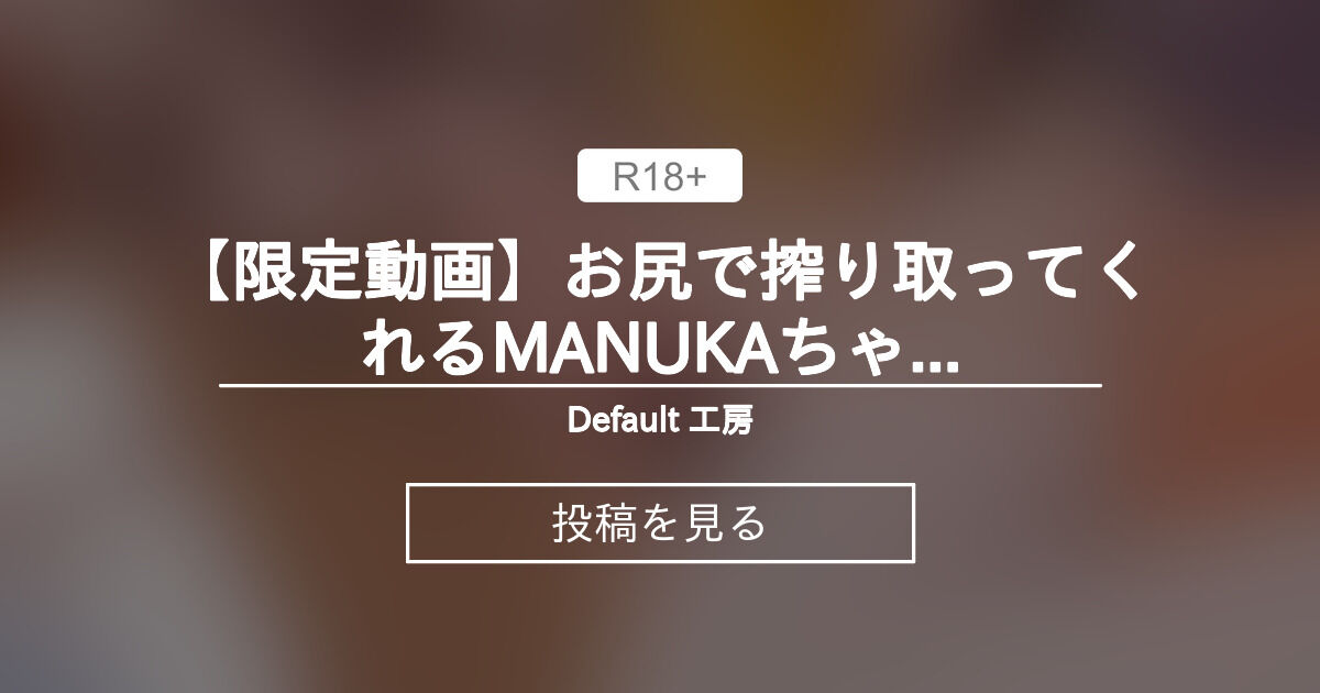 【3D】 【限定動画】お尻で搾り取ってくれるMANUKAちゃん - Default 工房 (6i)の投稿｜ファンティア[Fantia]