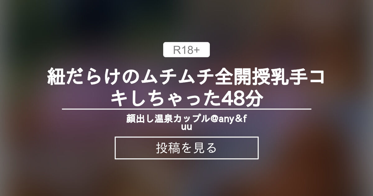 【素人】 紐だらけのムチムチ全開💗授乳手コキしちゃった48分🍼 - 顔出し温泉カップル@any＆fuu (any＆fuu)の投稿｜ファンティア ...