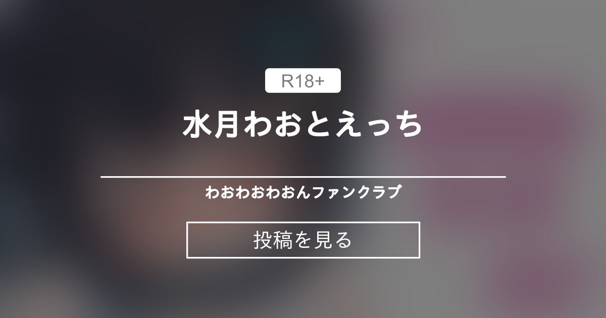 【R-18】 水月わおとえっち - わおわおわおんファンクラブ (わおわおわおん)の投稿｜ファンティア[Fantia]