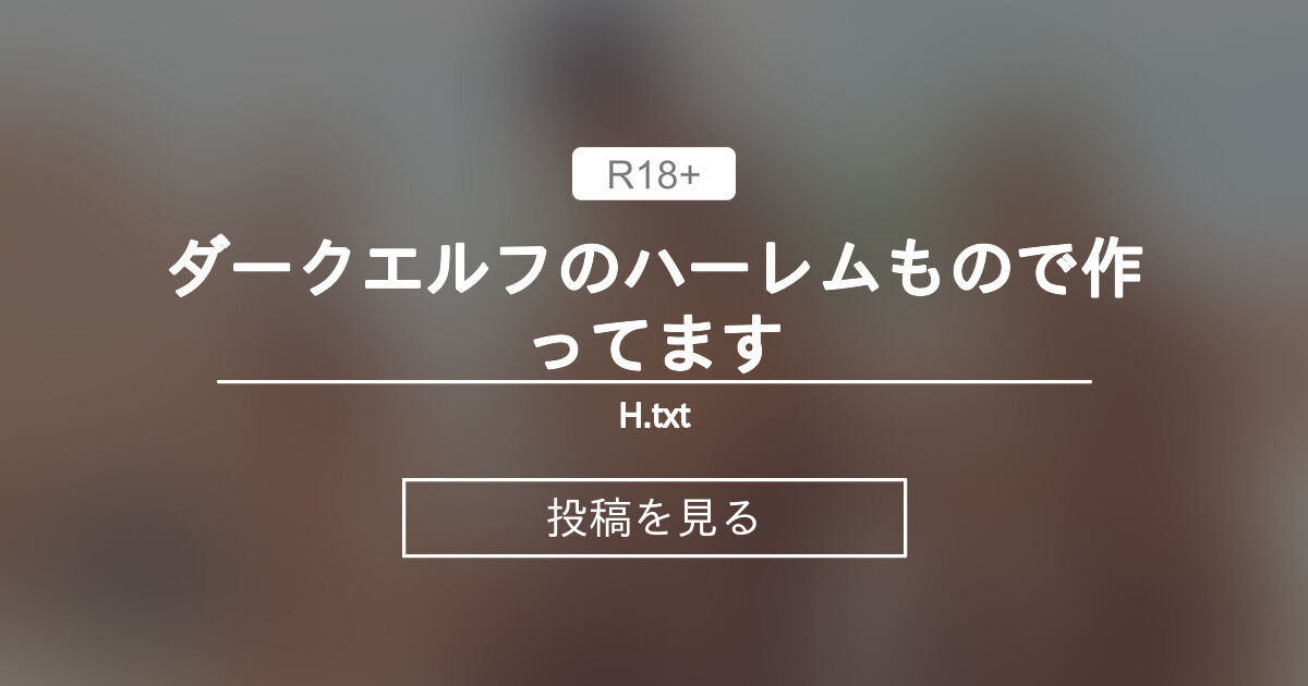 【エルフ】 ダークエルフのハーレムもので作ってます - H.txt (H.txt)の投稿｜ファンティア[Fantia]
