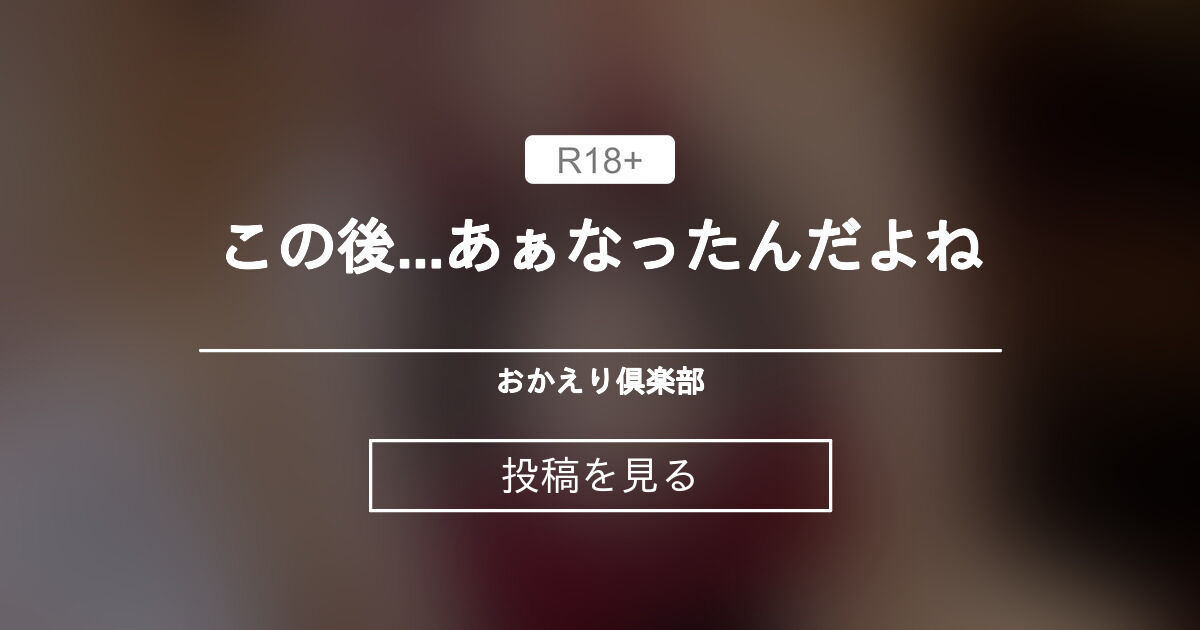 この後...あぁなったんだよね - おかえり倶楽部 (痴女もなか)の投稿｜ファンティア[Fantia]