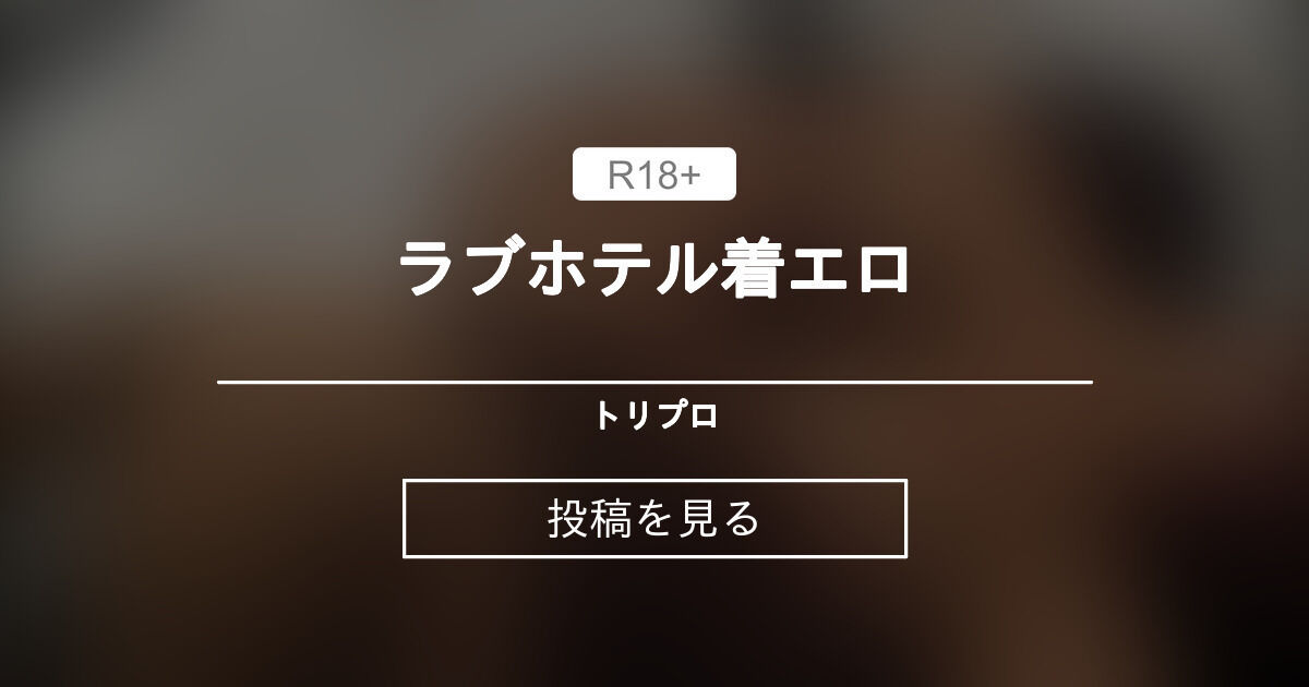 【着エロ】 ラブホテル着エロ - トリプロ (trigger-project)の投稿｜ファンティア[Fantia]