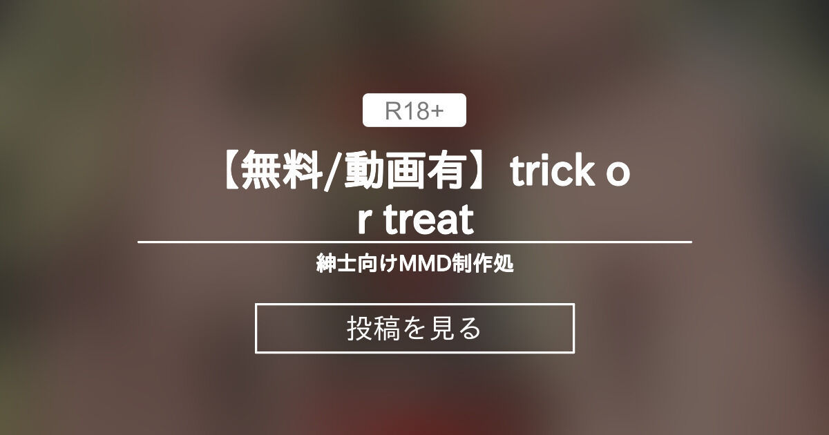 【mmd】 【無料/動画有】trick or treat - 紳士向けMMD制作処 (zombie_alone)の投稿｜ファンティア[Fantia]