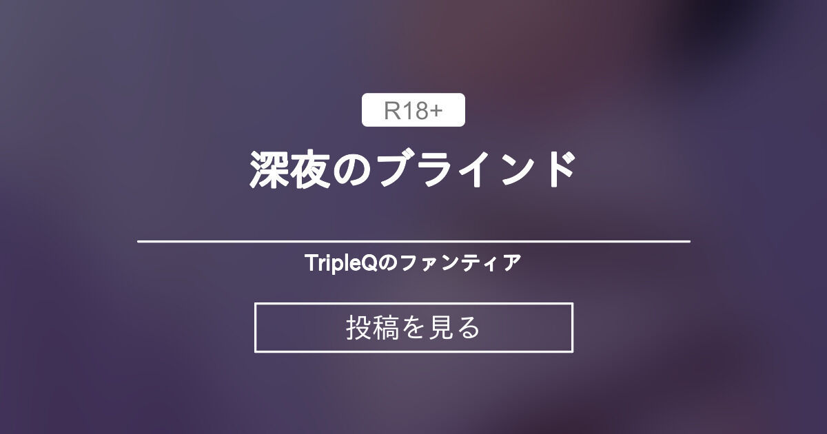 【〇〇】 深夜のブラインド - TripleQのファンティア (TripleQ)の投稿｜ファンティア[Fantia]