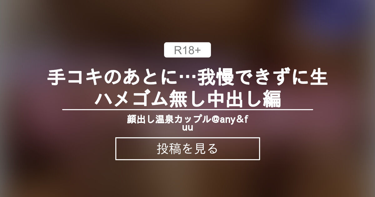 【素人】 手コキのあとに…我慢できずに生ハメ💗ゴム無し中出し編🫣 - 顔出し温泉カップル@any＆fuu (any＆fuu)の投稿｜ファン ...