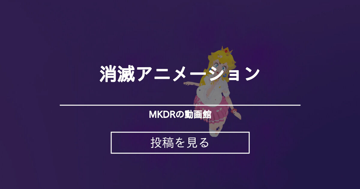 消滅アニメーション - MKDRの動画館 (MKDR)の投稿｜ファンティア[Fantia]