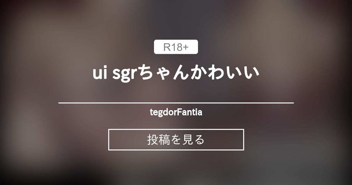 ui sgrちゃんかわいい - tegdorFantia (てぐどら)の投稿｜ファンティア[Fantia]