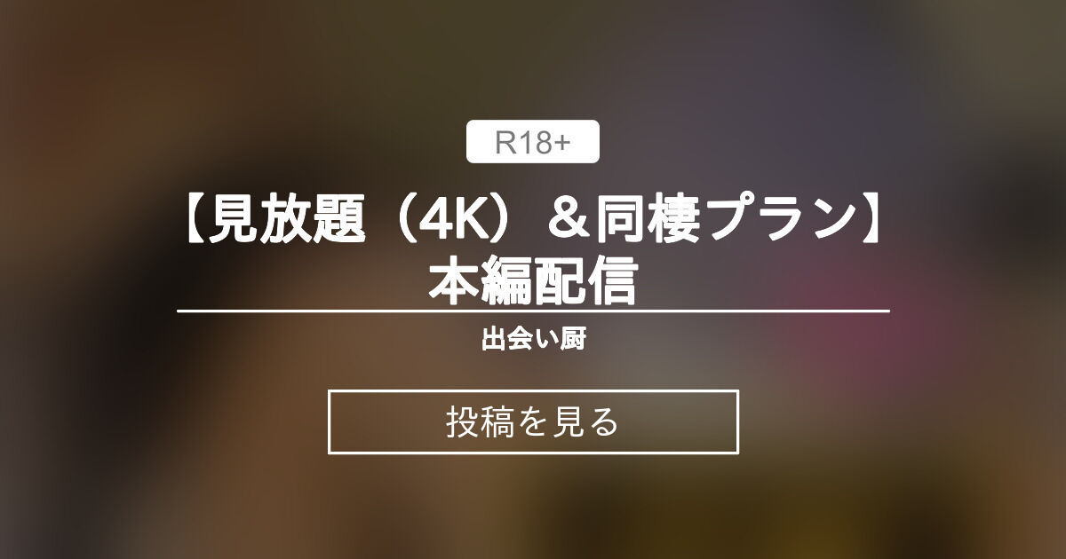 【素人】 【見放題（4K）＆同棲プラン】本編配信 - 出会い厨 (deaichu)の投稿｜ファンティア[Fantia]