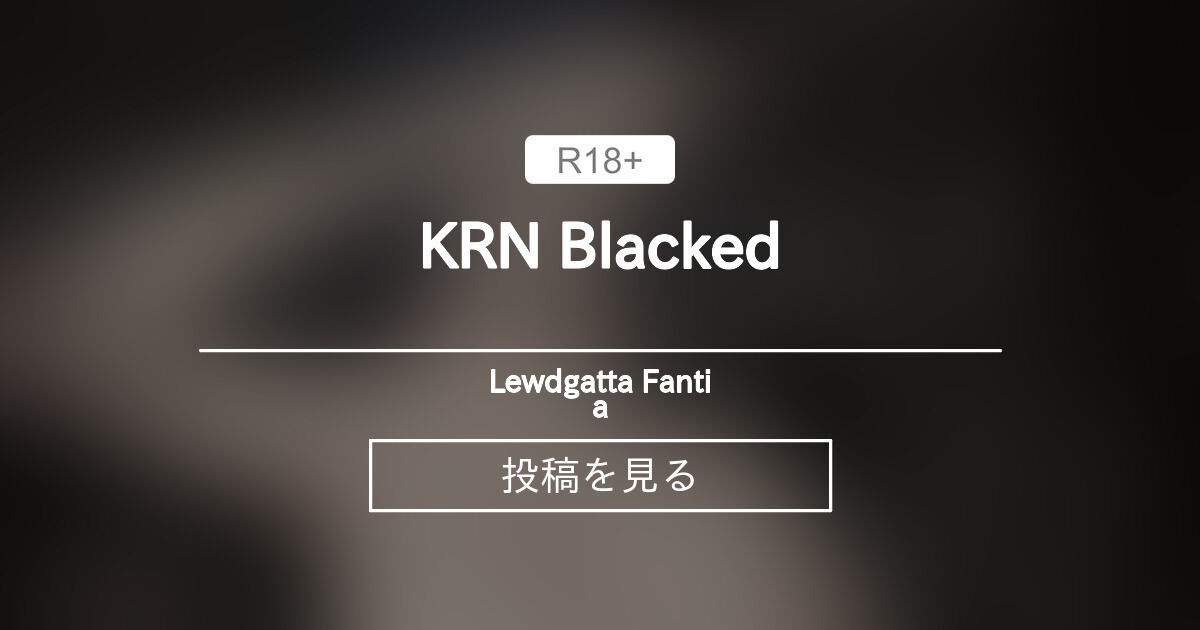 KRN Blacked - Lewdgatta Fantia (Lewdgatta)の投稿｜ファンティア[Fantia]