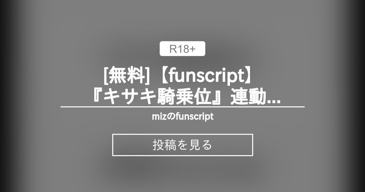 [無料]【funscript】『キサキ騎乗位』連動スクリプト - mizのfunscript (miz)の投稿｜ファンティア[Fantia]