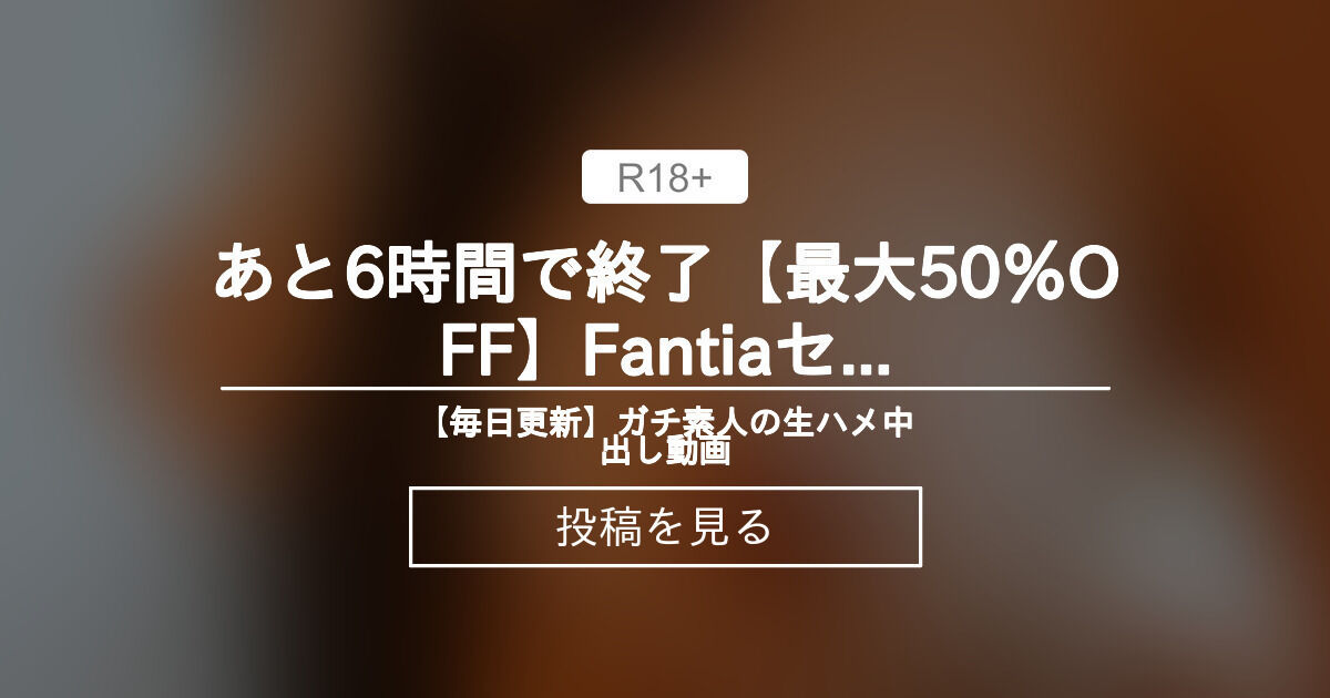 【中出し】 あと6時間で終了 【最大50％OFF】Fantiaセール実施中 - 【毎日更新】ガチ素人の生ハメ中出し動画 (蜜のあわれ)の投稿｜ファンティア[Fantia]