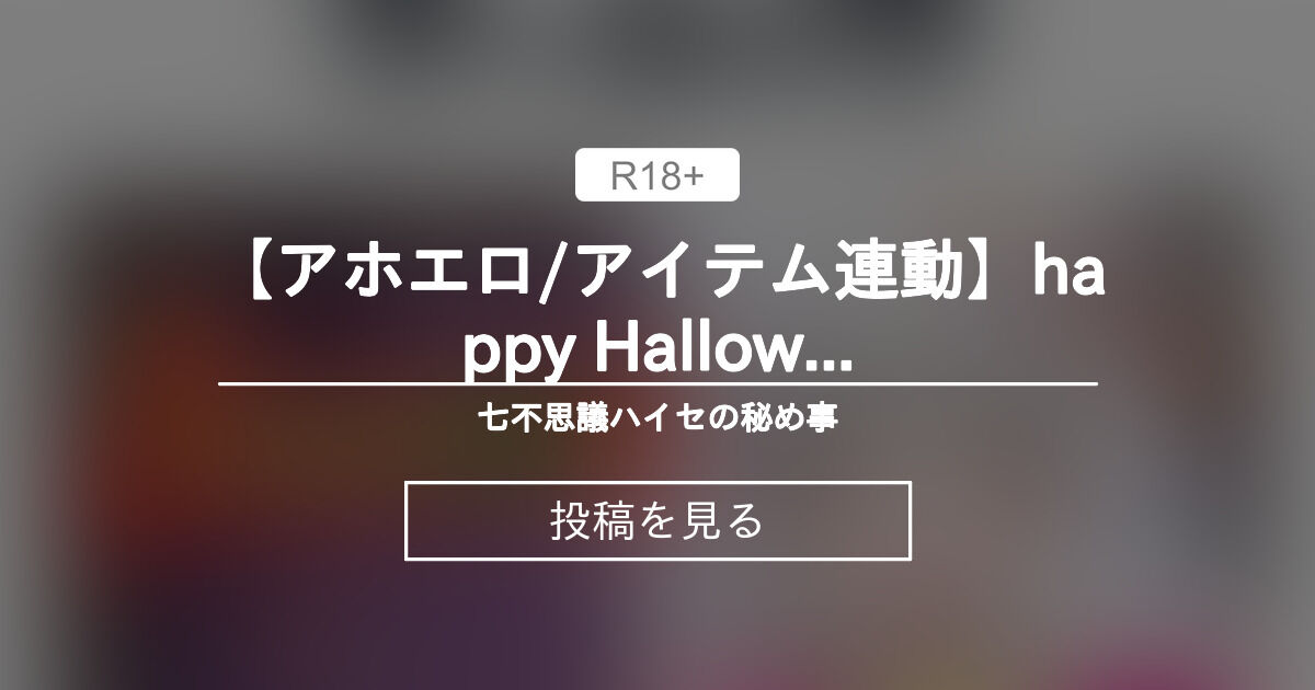 【Vtuber】 【アホエロ/アイテム連動】happy Hallowe'en🎃いたずらで怪異を連続絶頂させよう♡ - 七不思議ハイセの秘め事 (七不思議ハイセ)の投稿｜ファンティア[Fantia]