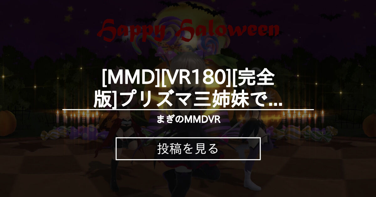 【HappyHalloween】 [MMD][VR180][完全版]プリズマ三姉妹でHappy Halloween[sdPBR][8K][Fate] - まぎのMMDVR (まぎ)の投稿 ...