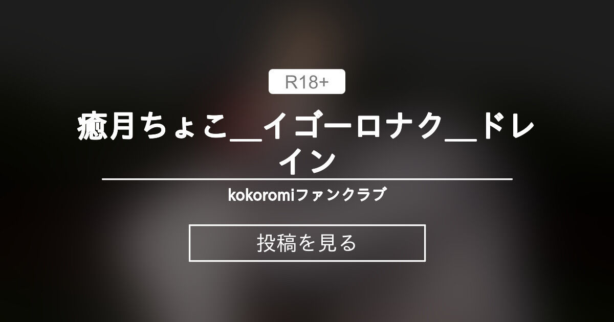 癒月ちょこ_イゴーロナク_ドレイン - kokoromiファンクラブ (kokoromi)の投稿｜ファンティア[Fantia]