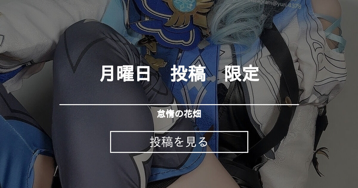 月曜日 投稿 限定 - 怠惰の花畑 (怠惰のユリ👻)の投稿｜ファンティア[Fantia]