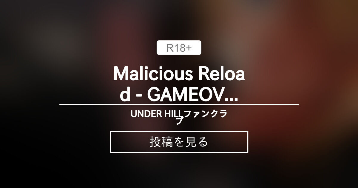 Malicious Reload - GAMEOVER全集その3 - UNDER HILLファンクラブ (UNDER HILL)の投稿｜ファン ...
