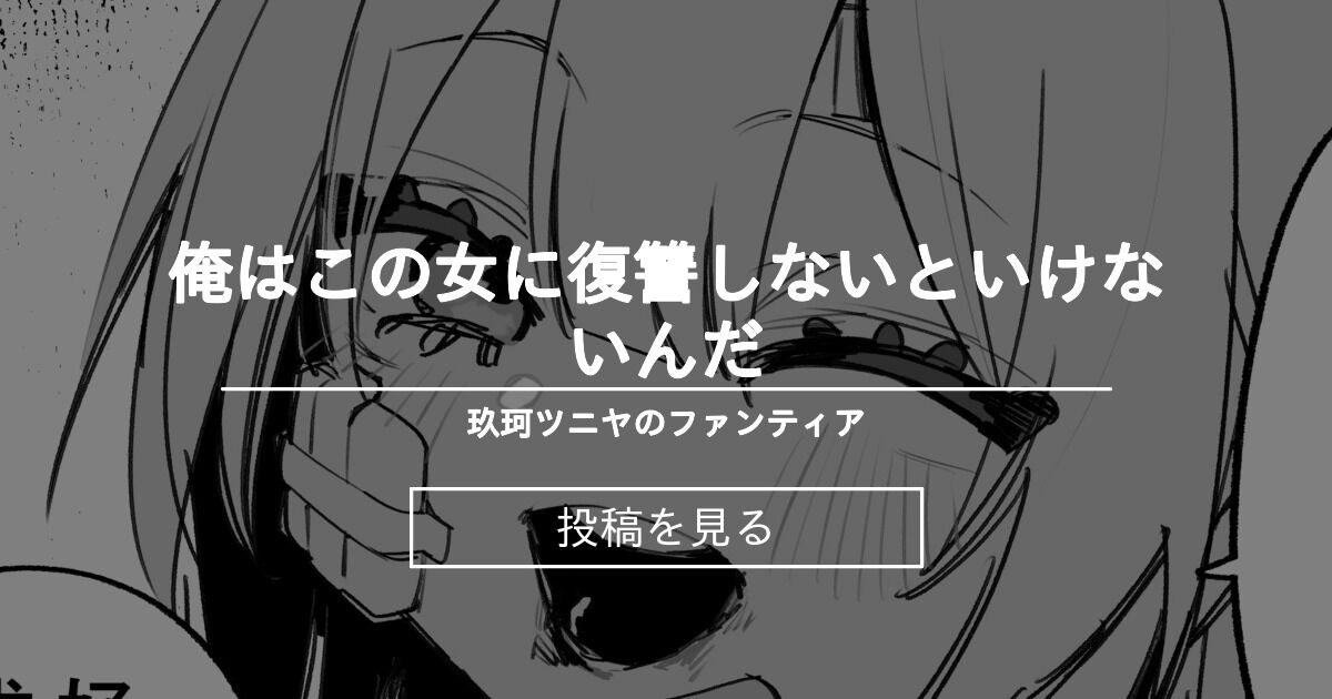 俺はこの女に復讐しないといけないんだ - 玖珂ツニヤのファンティア (玖珂ツニヤ)の投稿｜ファンティア[Fantia]