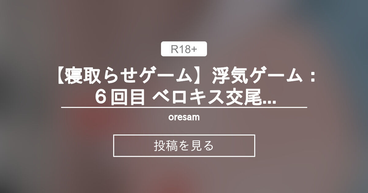 【寝取られ】 【寝取らせゲーム】浮気ゲーム：6回目 ベロキス交尾（3） - oresam (oresam)の投稿｜ファンティア[Fantia]