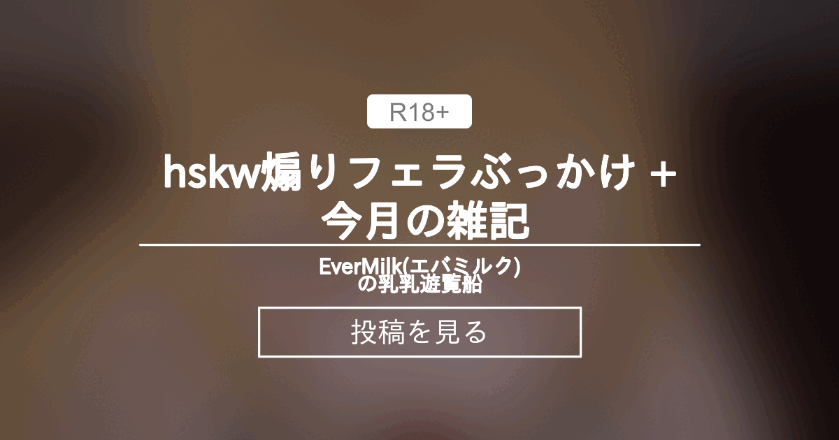 【mmd】 hskw煽りフェラぶっかけ + 今月の雑記 - EverMilk(エバミルク)のみるく置き場 (EverMilk)の投稿｜ファンティア[Fantia]