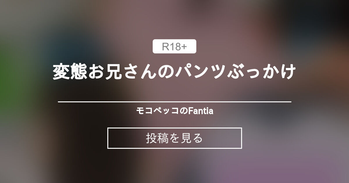 【R-18】 変態お兄さんのパンツぶっかけ - モコペッコのFantia (mokopekko(モコペッコ）)の投稿｜ファンティア[Fantia]