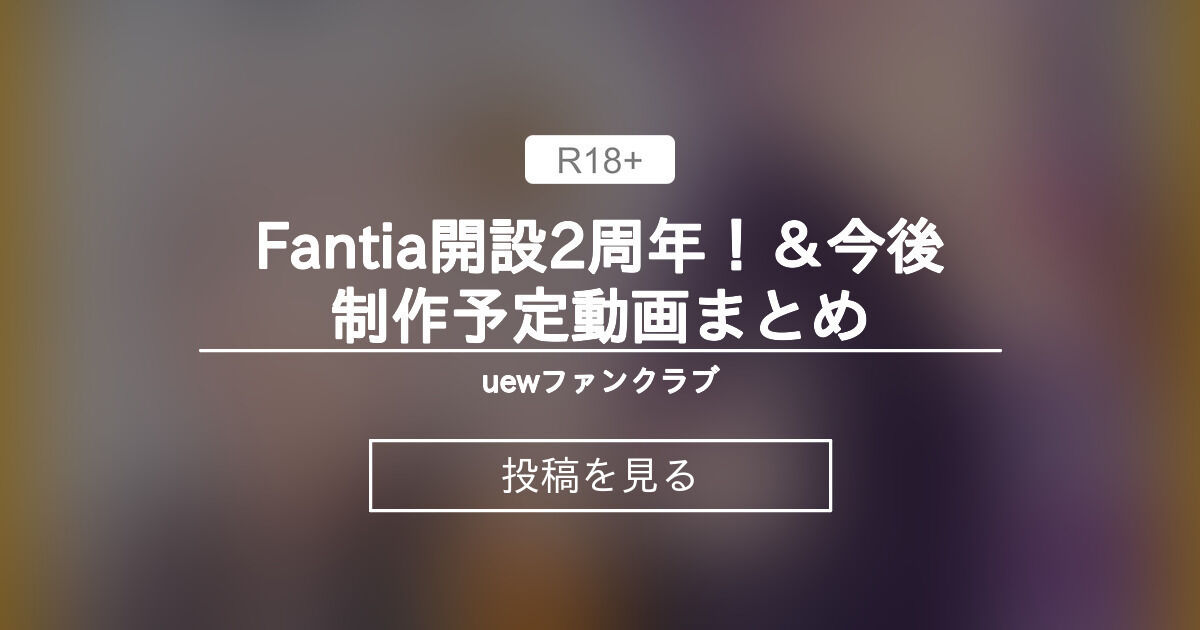 Fantia開設2周年！＆今後制作予定動画まとめ - uewファンクラブ (UEW)の投稿｜ファンティア[Fantia]