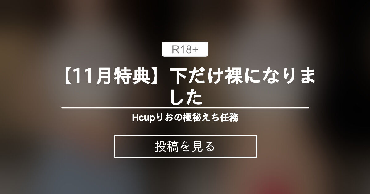 【25年11月】 【11月特典💖】下だけ裸になりました💕 - ㊙️Hcupりおの極秘えち任務🙊💗 (りお ️ ️ ️)の投稿｜ファンティア[Fantia]