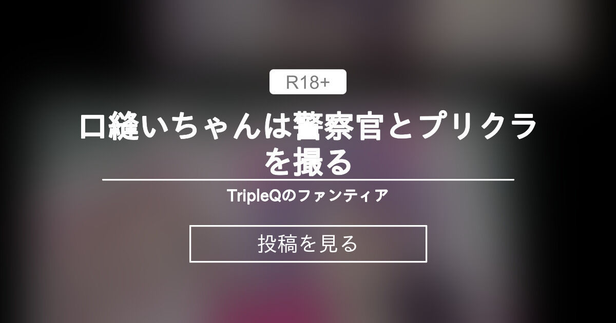 【〇〇】 口縫いちゃんは警察官とプリクラを撮る - TripleQのファンティア (TripleQ)の投稿｜ファンティア[Fantia]
