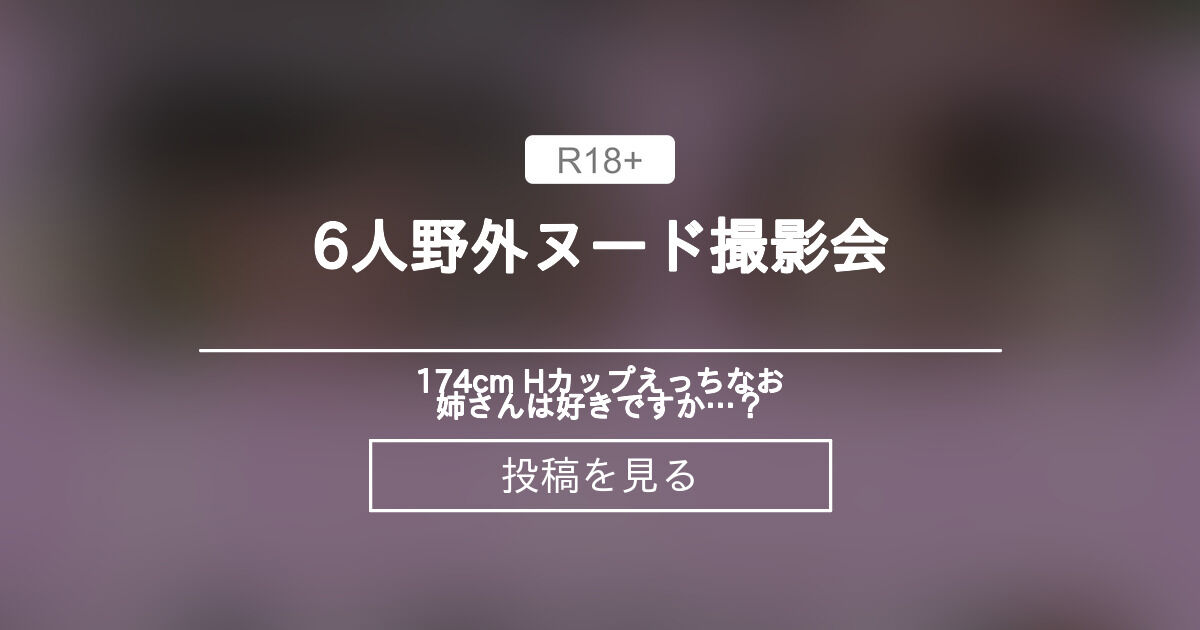 【えちえち】 6人野外ヌード撮影会💓 - 174cm Hカップ ️えっちなお姉さんは好きですか…？🍓💋 (滝沢いおり)の投稿｜ファンティア[Fantia]