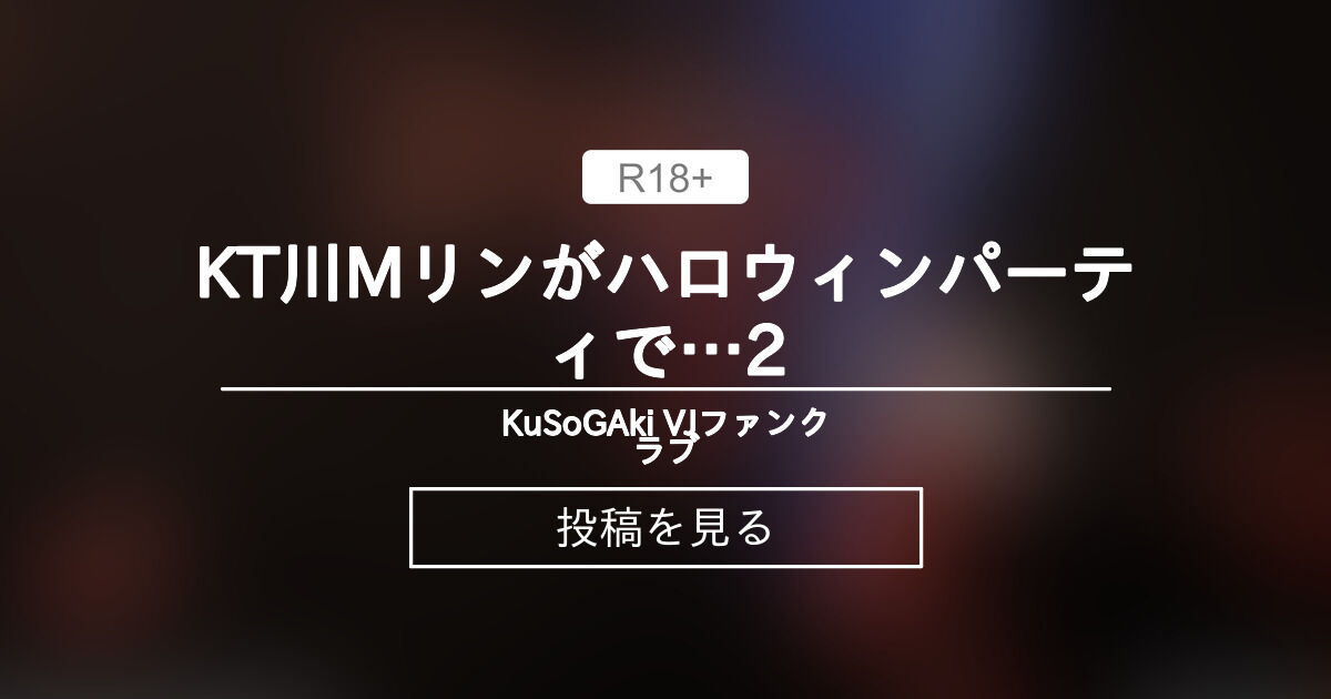 【R-18】 KT川Mリンがハロウィンパーティで…2 - KuSoGAki VJファンクラブ (KuSoGAki VJ)の投稿｜ファンティア ...