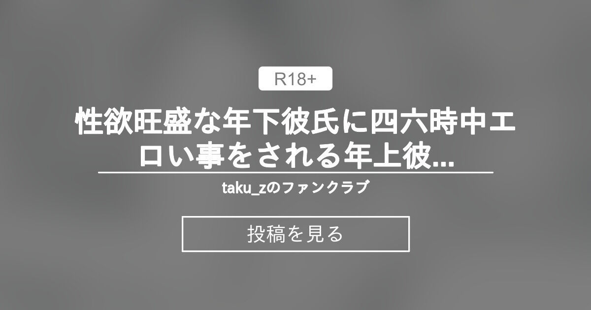 性欲旺盛な年下彼氏に四六時中エロい事をされる年上彼女。 - taku_zの投稿｜ファンティア[Fantia]