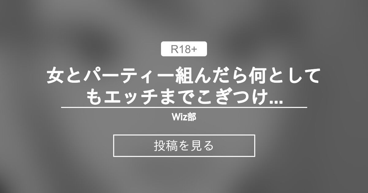 【セックス】 女とパーティー組んだら何としてもエッチまでこぎつける男 - Wiz部 (Wiz)の投稿｜ファンティア[Fantia]