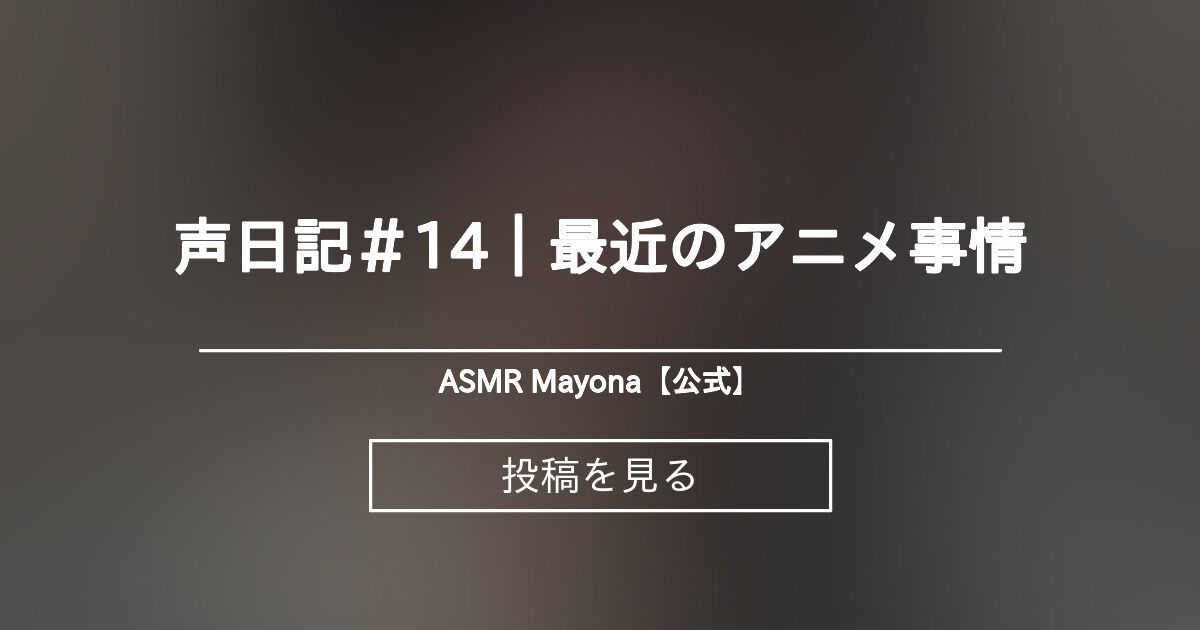 【秘密の声日記】 声日記＃14｜最近のアニメ事情 - ASMR Mayona【公式】 (ASMR Mayona)の投稿｜ファンティア[Fantia]