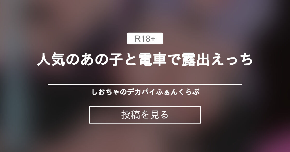【Vtuber】 人気のあの子と電車で露出えっち💕💕 - しおちゃのデカパイふぁんくらぶ (Shio)の投稿｜ファンティア[Fantia]
