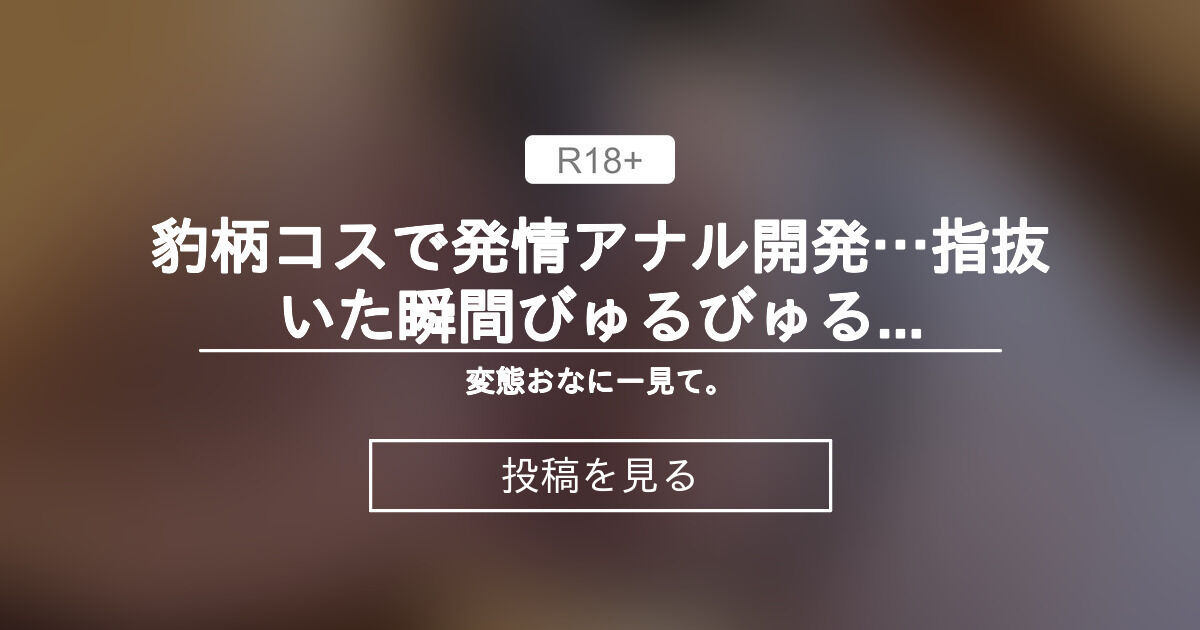 【潮吹き】 豹柄コスで発情アナル開発…指抜いた瞬間びゅるびゅる潮漏れ絶頂💦【アナル開発】 - 変態おなにー見て。 (モモの天然水🍑)の投稿 ...