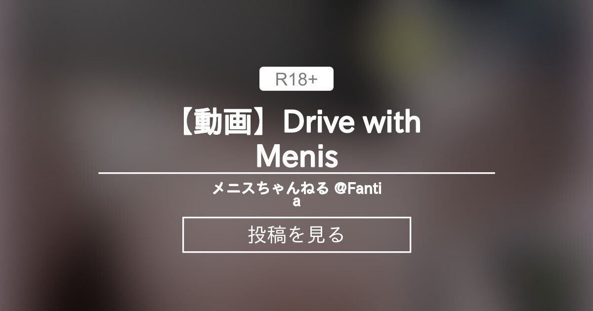 【動画】Drive with Menis - メニスちゃんねる @Fantia (蛍メニス)の投稿｜ファンティア[Fantia]