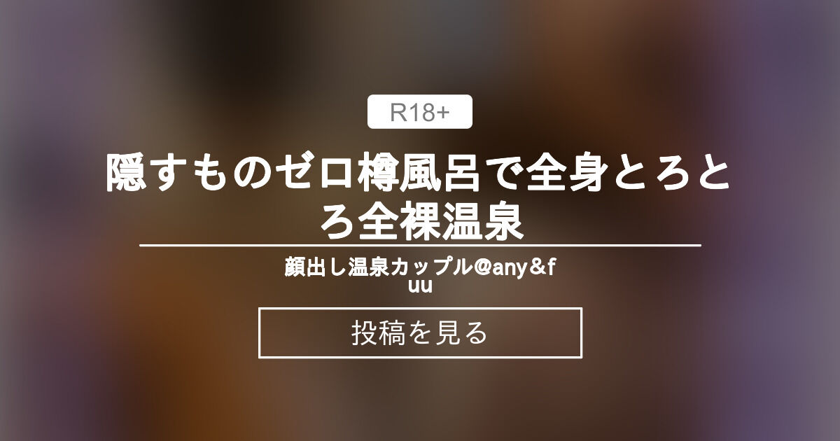 【素人】 隠すものゼロ🫣💦樽風呂で全身とろとろ全裸温泉 - 顔出し温泉カップル@any＆fuu (any＆fuu)の投稿｜ファンティア[Fantia]