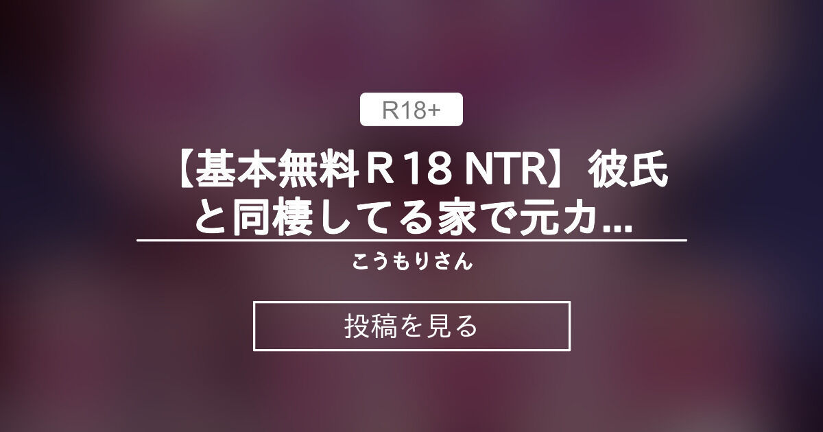 【R18】 【基本無料R18 NTR】彼氏と同棲してる家で元カレと濃厚セックス - こうもりさん🦇 (クロサキ 湊翔🦇)の投稿｜ファンティア[Fantia]