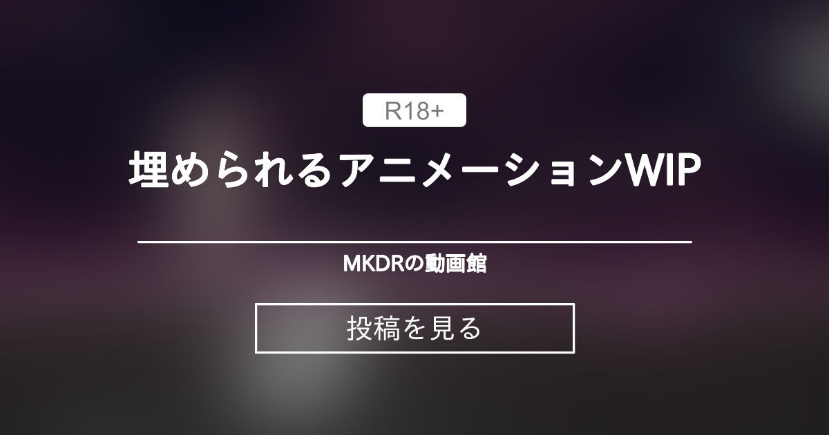 埋められるアニメーションWIP - MKDRの動画館 (MKDR)の投稿｜ファンティア[Fantia]