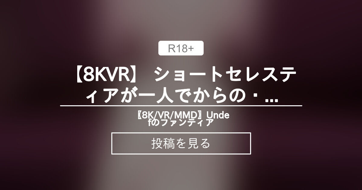 【R18】 【8K♡VR】 ショートセレスティアが一人でからの・・・？ - 〖8K/VR/MMD〗Undefのファンティア (〖8K/VR/MMD〗Undef)の投稿｜ファンティア[Fantia]