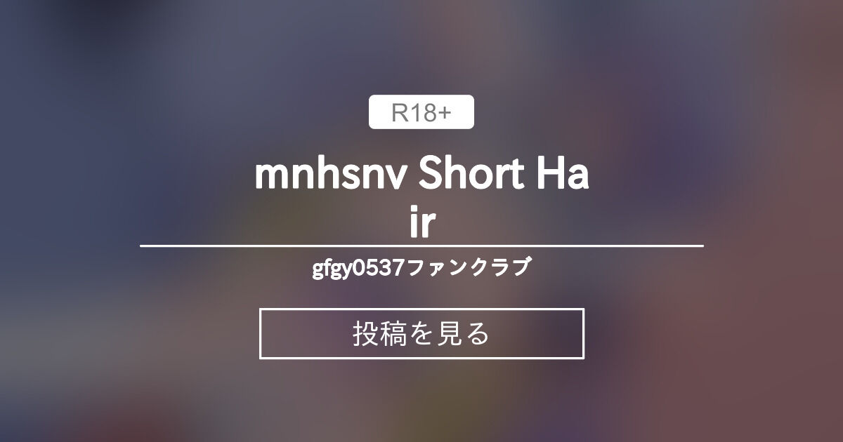 【3D】 mnhsnv Short Hair - gfgy0537ファンクラブ (gfgy0537)の投稿｜ファンティア[Fantia]