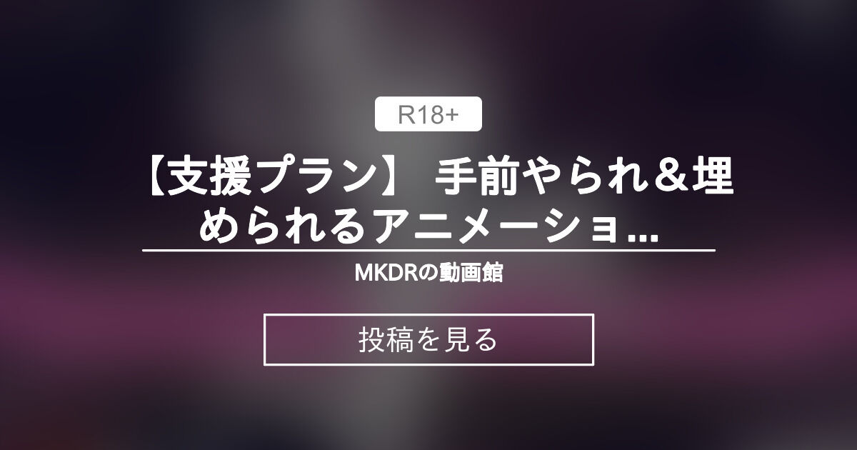 【支援プラン】 手前やられ＆埋められるアニメーション - MKDRの動画館 (MKDR)の投稿｜ファンティア[Fantia]