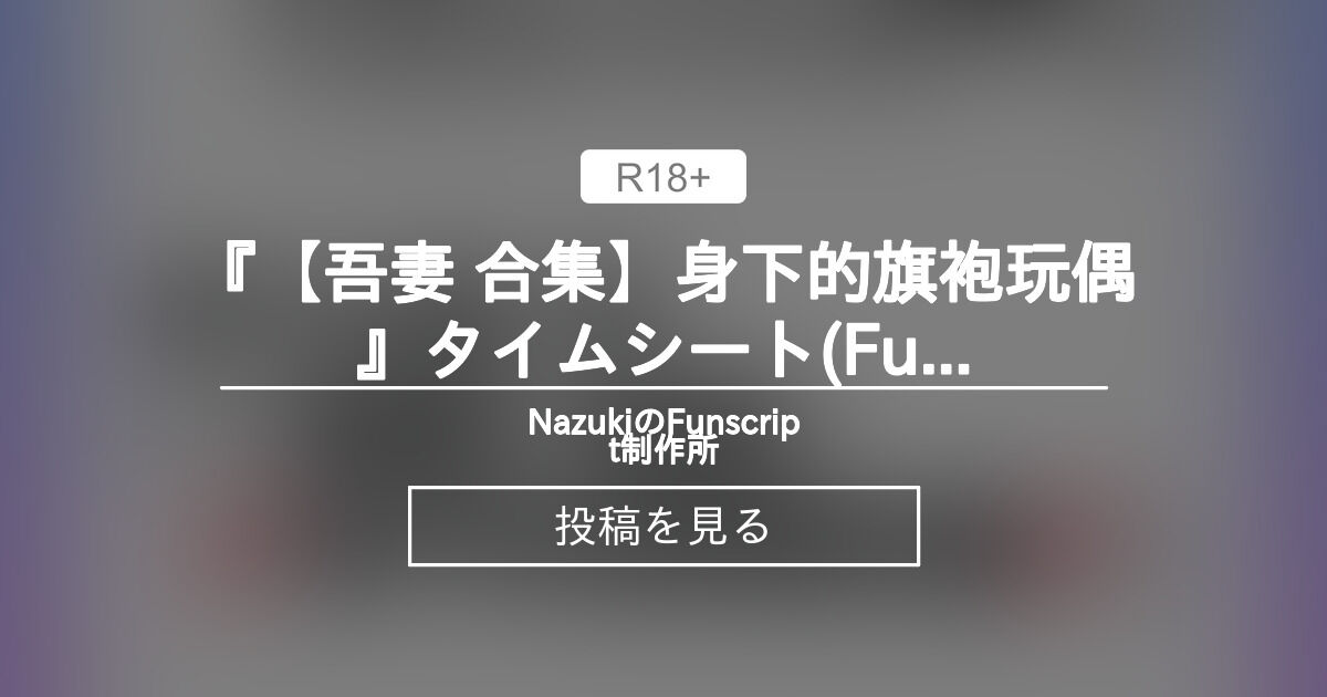 【funscript】 『【吾妻 合集】💕身下的旗袍玩偶💕』タイムシート(Funscript) - NazukiのFunscript制作所 ...