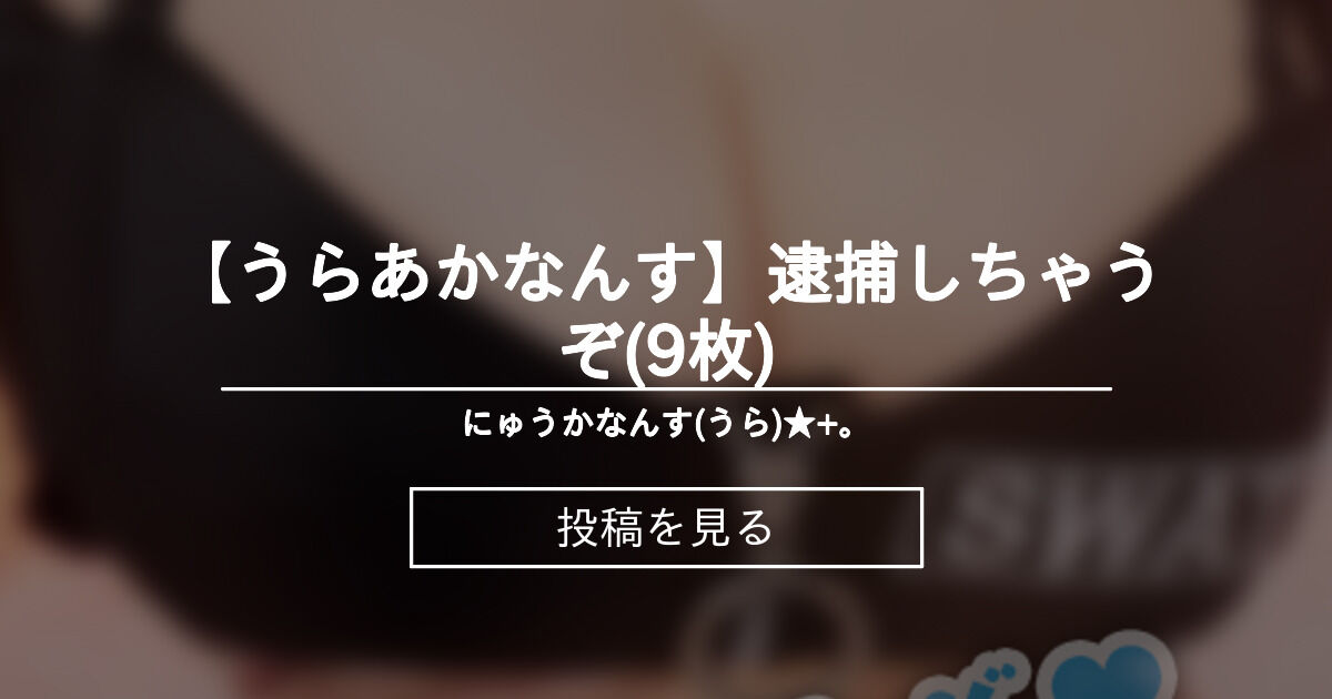 【日南】 【うらあかなんす】逮捕しちゃうぞ♡(9枚) - にゅうかなんす(うら)★+。 (日南(Canan))の投稿｜ファンティア[Fantia]