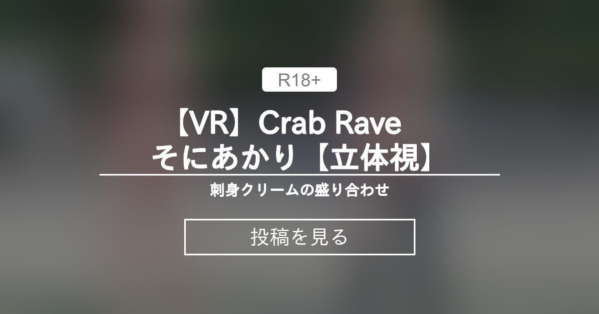 【VR】 【VR】Crab Rave そにあかり【立体視】 - 刺身クリームの盛り合わせ (刺身クリーム)の投稿｜ファンティア[Fantia]