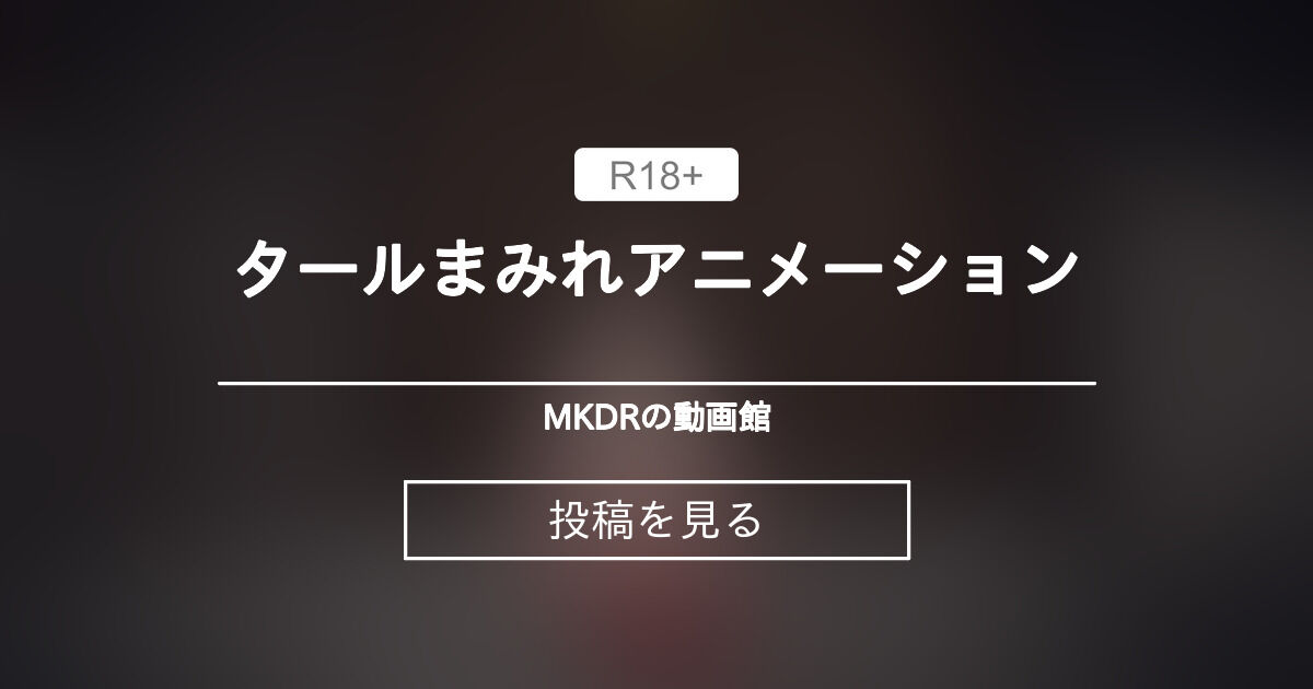 タールまみれアニメーション - MKDRの動画館 (MKDR)の投稿｜ファンティア[Fantia]