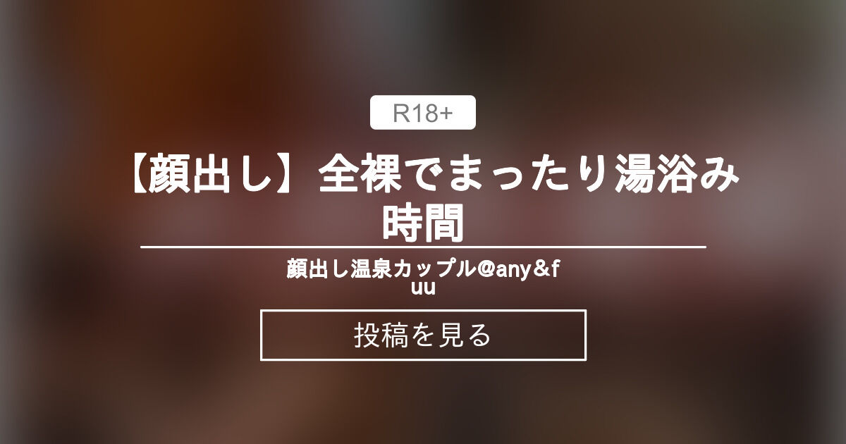【巨乳】 【顔出し】全裸でまったり湯浴み時間💗 - 顔出し温泉カップル@any＆fuu (any＆fuu)の投稿｜ファンティア[Fantia]